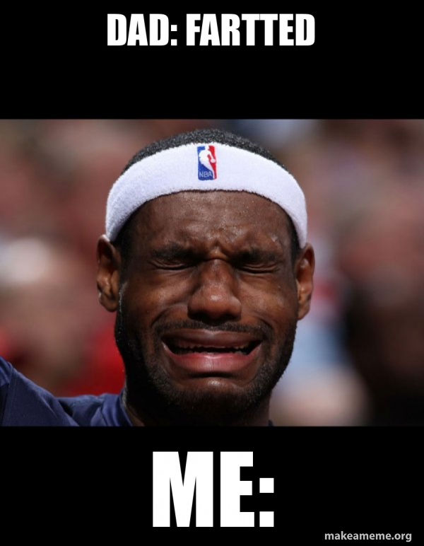 Dad: fartted Me: - Lebron Crying Meme Generator
