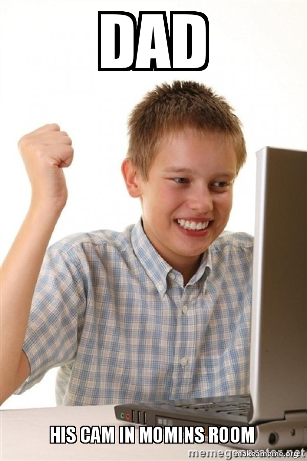 dad his cam in momins room - First Day on the Internet Kid Meme Generator