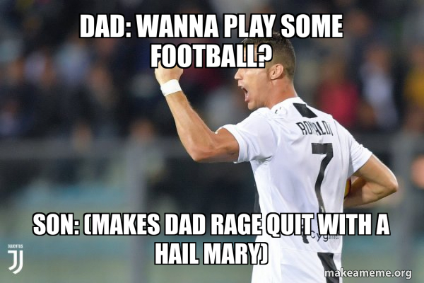 dad: wanna play some football? Son: (makes dad rage quit with a Hail ...