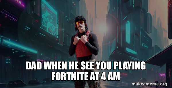 dad when he see you playing fortnite at 4 am - Dr Disrespect Meme Generator
