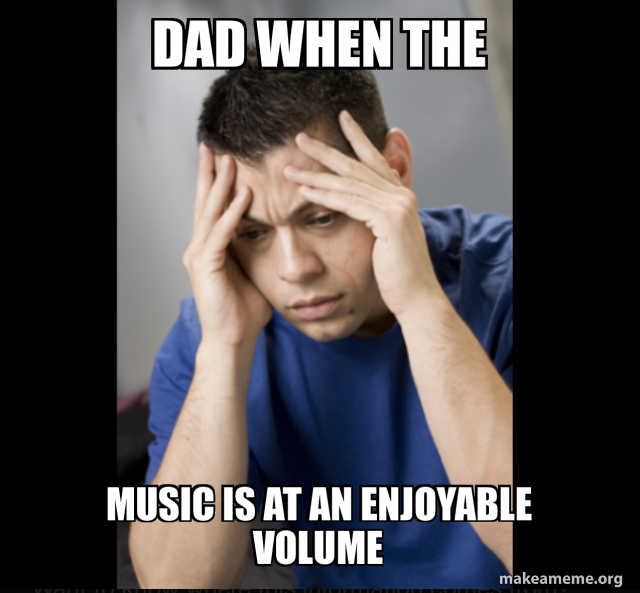 dad when the music is at an enjoyable volume Meme Generator
