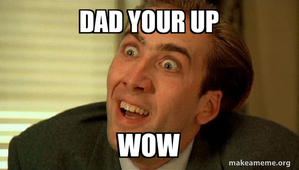 dad your up wow - Sarcastic Nicholas Cage Meme Generator
