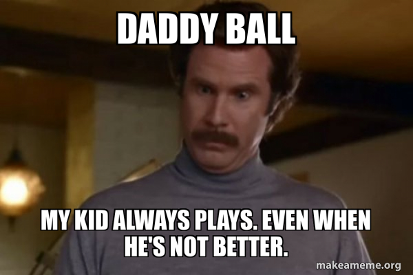 Daddy Ball My Kid Always Plays. Even When He's Not Better. - Ron ...