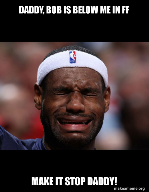Daddy, Bob is below me in FF Make it stop Daddy! - Lebron Crying Meme ...