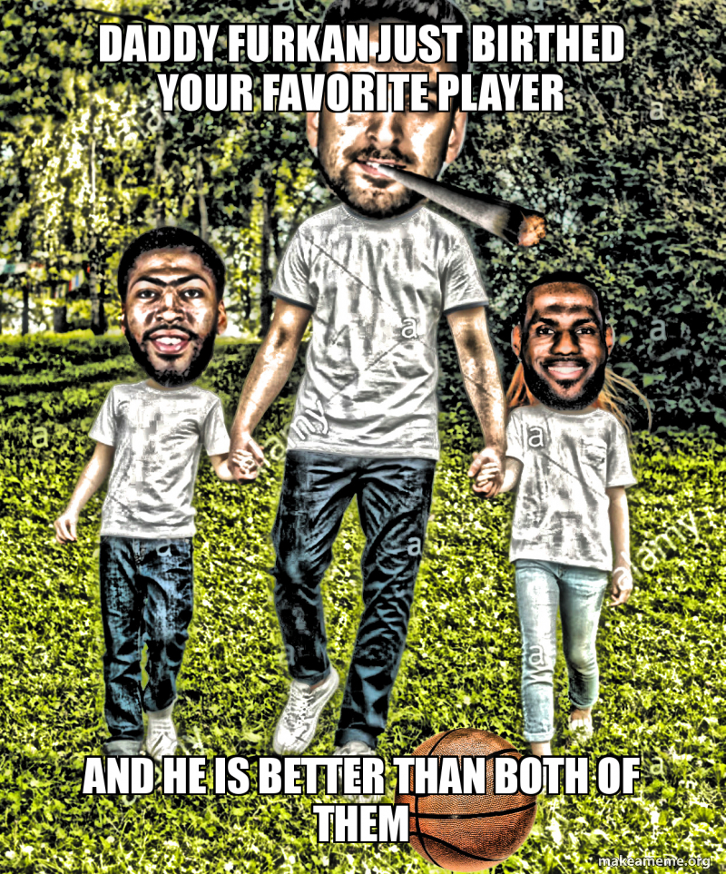 Daddy furkan just birthed your fAvorite player And he is better than ...