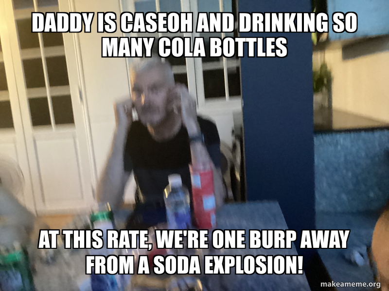 Daddy is caseoh and drinking so many cola bottles At this rate, we're ...