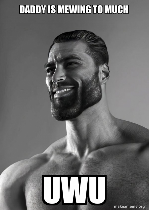 Daddy is mewing to much Uwu - Gigachad Meme Generator