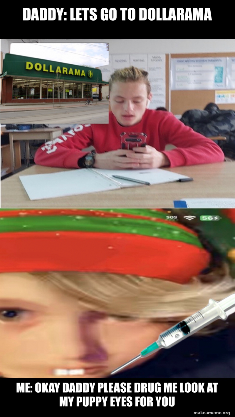 DADDY: lets go to dollarama ME: okay daddy please drug me look at my ...