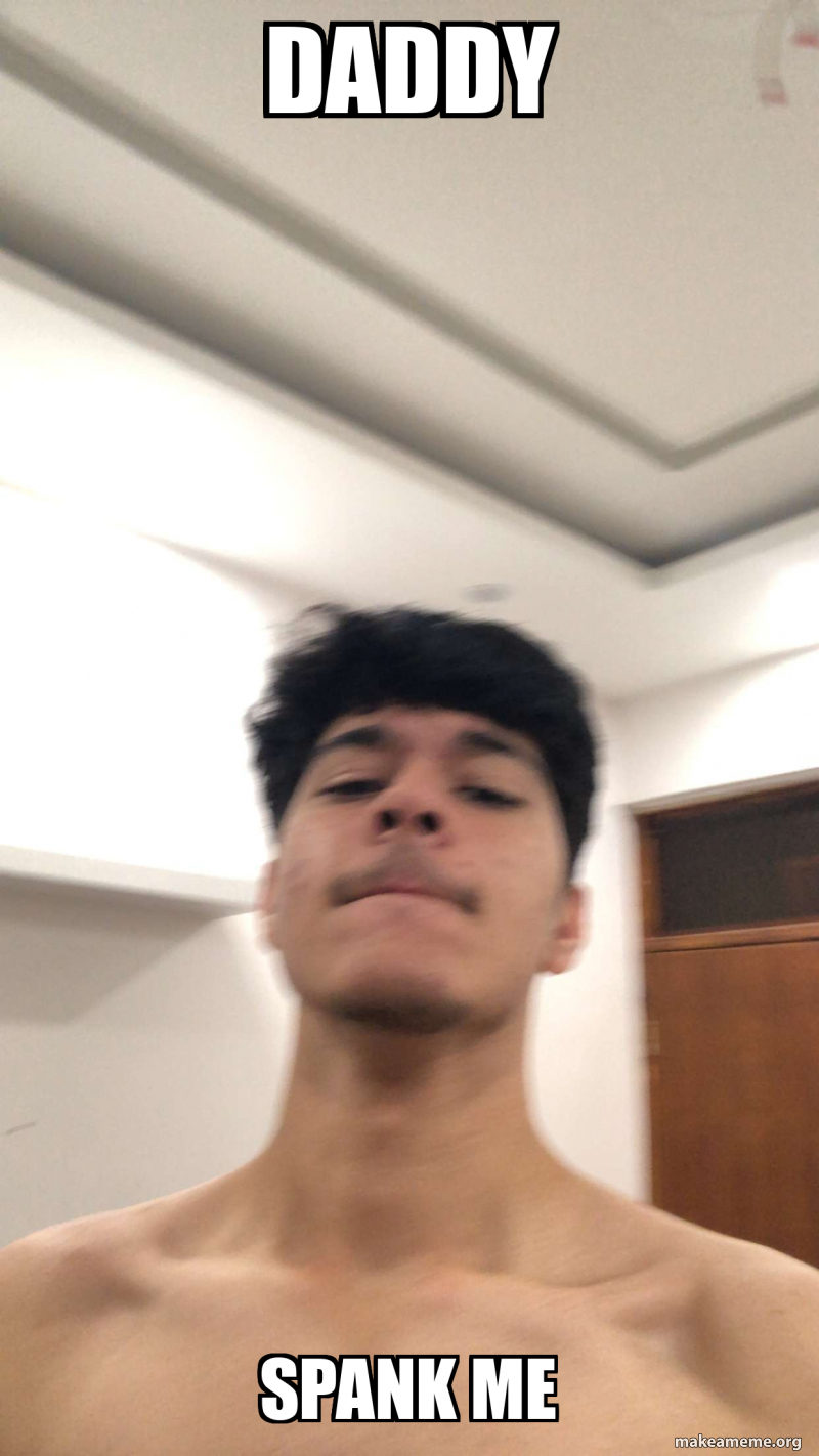 Daddy Spank me Meme Generator