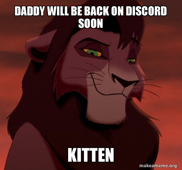 DADDY WILL BE BACK ON DISCORD SOON KITTEN Meme Generator