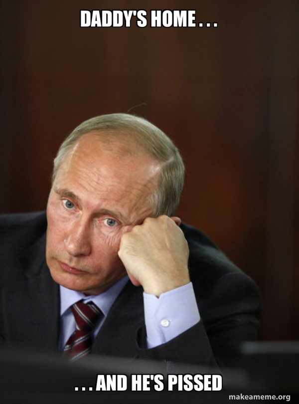 Daddy's Home . . . . . . and he's pissed - Contemplative Putin Meme ...