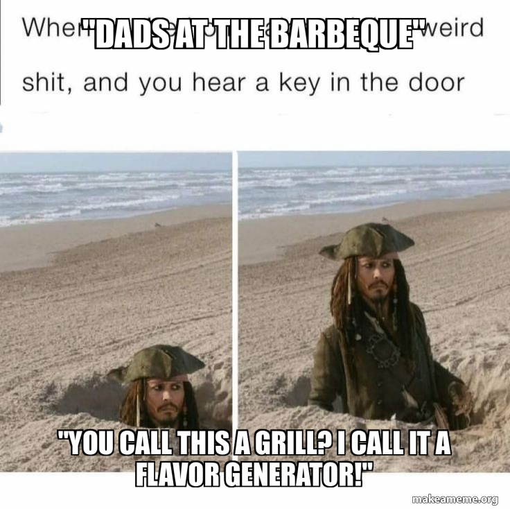 "Dads at the barbeque" "You call this a grill? I call it a flavor ...