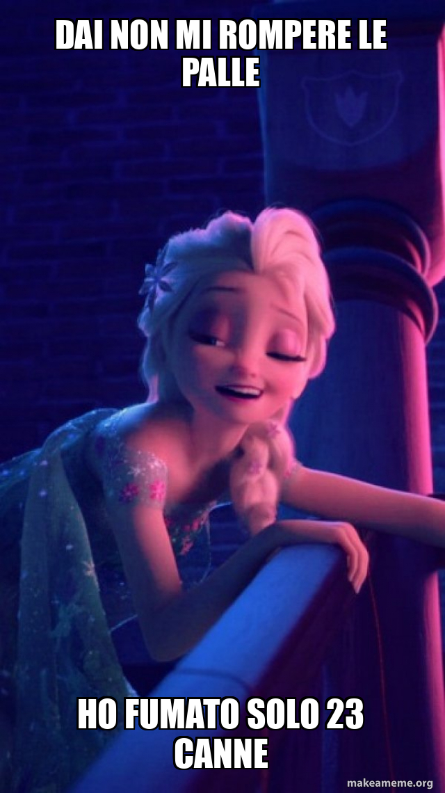Dai non mi rompere le palle Ho fumato solo 23 canne - Drunk Elsa Meme ...
