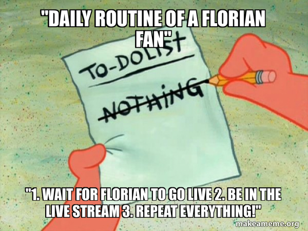 "Daily Routine of a Florian Fan" "1. Wait for Florian to go live 2. Be ...