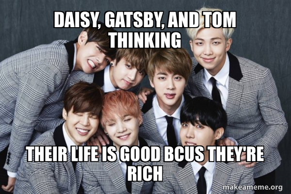 daisy, gatsby, and tom thinking their life is good bcus they're rich ...
