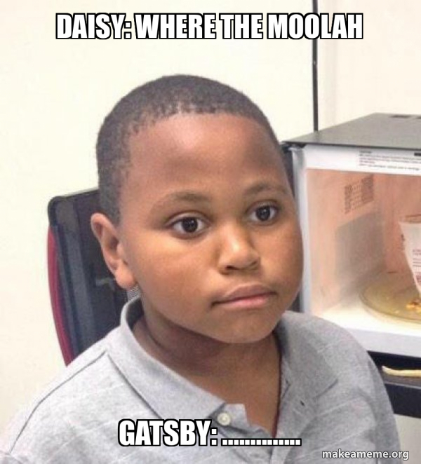 Daisy: where the moolah Gatsby: .............. - Minor Mistake Marvin ...