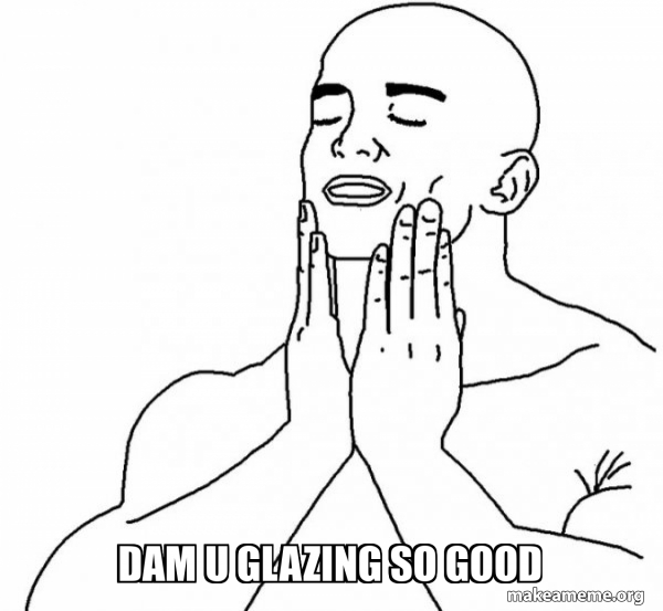 Dam u glazing so good - Feels Good Meme Generator