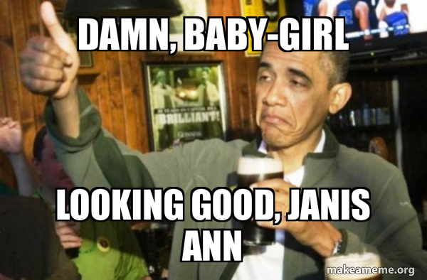Damn, baby-girl Looking good, Janis Ann - Upvote Obama Meme Generator