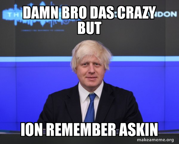 Damn bro das crazy but Ion remember askin - Boris Johnson Brexit Meme ...