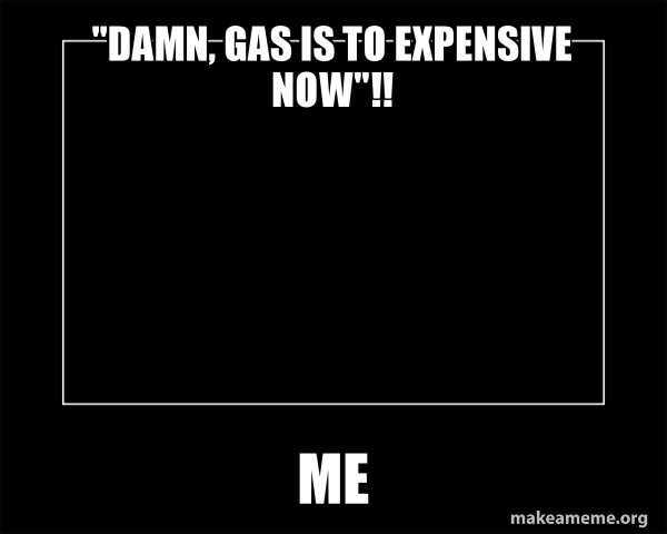 "Damn, Gas is to Expensive now"!! Me - Motivational Meme Meme Generator