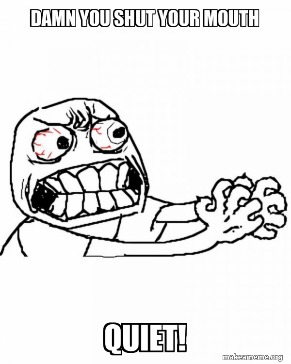 Damn you shut your mouth quiet! - Angry Meme Generator
