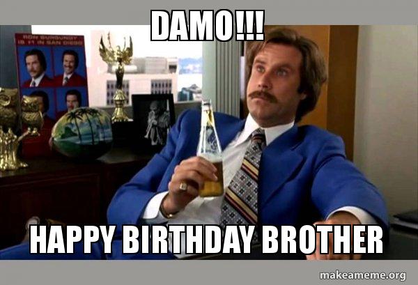 Damo!!! HAPPY BIRTHDAY BROTHER - Ron Burgundy - boy that escalated ...