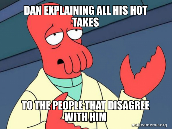 Dan explaining all his hot takes To the people that disagree with him ...
