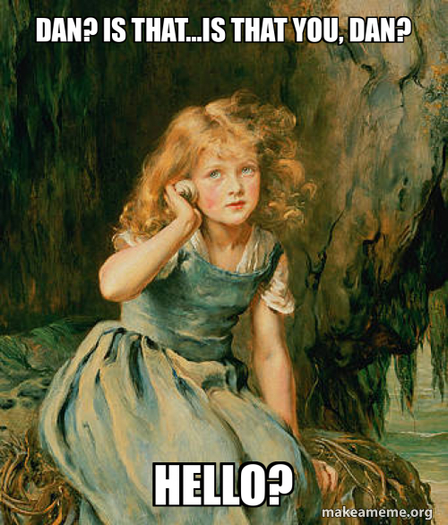 DAn? Is that…is that you, dan? Hello? | Make a Meme