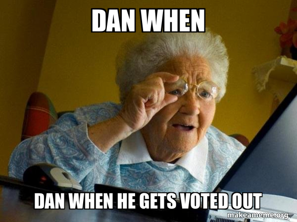 dan when dan when he gets voted out - Internet Grandma Meme Generator