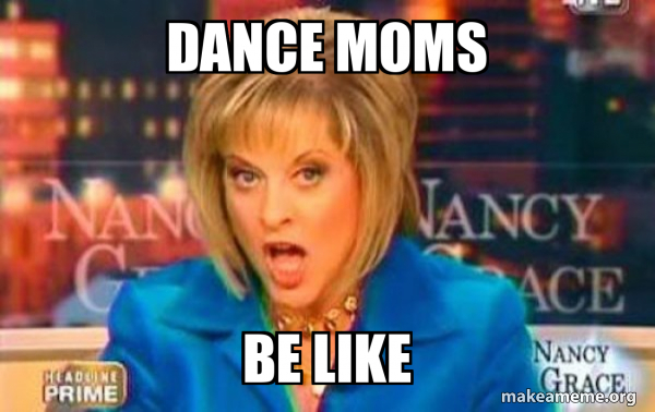 dance moms be like - False Fact Nancy Grace Meme Generator