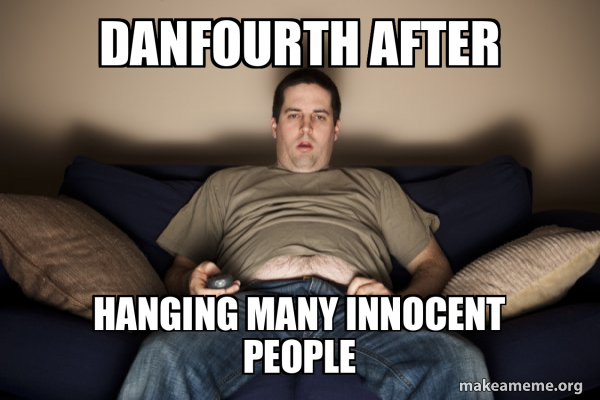 danfourth after hanging many innocent people - Douchebag Darrell Meme ...