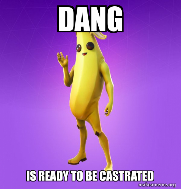 dang is ready to be castrated - Peely Meme Generator