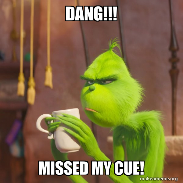 dang!!! missed my cue! - Grinch Meme Generator