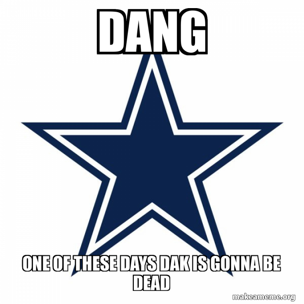 Dang One of these days Dak is gonna be dead - Dallas Cowboys Meme Generator
