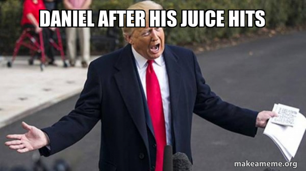 Daniel after his juice hits - Trump - Impeachment Quid Pro Quo Meme ...