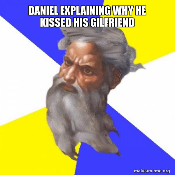 Daniel explaining why he kissed his gilfriend - Advice God Meme Generator