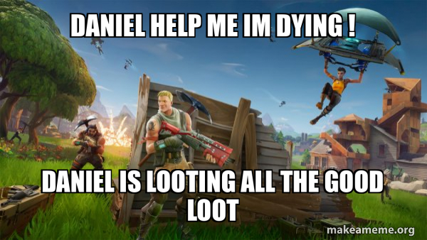 daniel help me im dying ! daniel is looting all the good loot ...