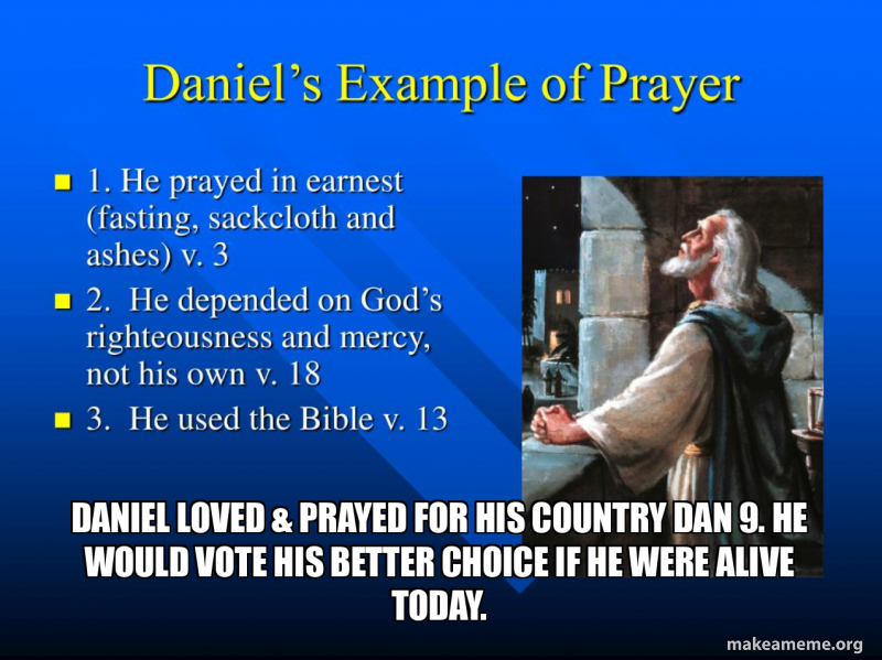 Daniel Loved & prayed for his country Dan 9. He would vote his better ...