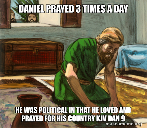 Daniel prayed 3 times a day He was political in that he loved and ...