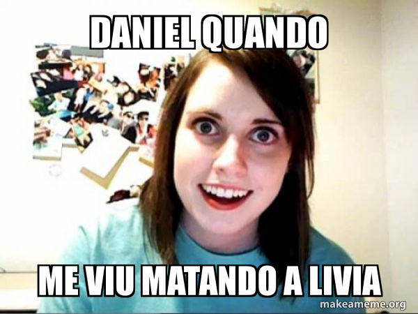 daniel quando me viu matando a livia - Overly Attached GirlFriend ...