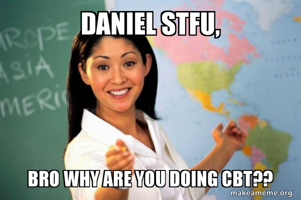 Daniel stfu, bro why are you doing CBT?? - Unhelpful High School ...