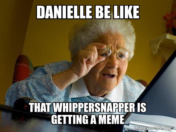 dANIELLE BE LIKE THAT WHIPPERSNAPPER IS GETTING A MEME - Internet ...