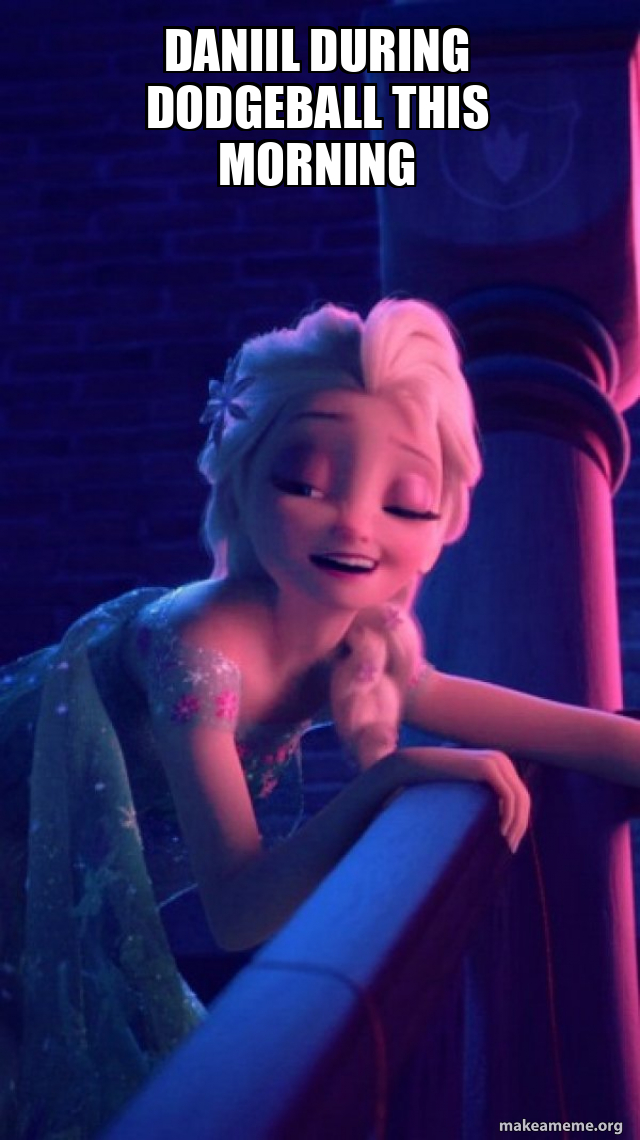 Daniil during dodgeball this morning - Drunk Elsa Meme Generator