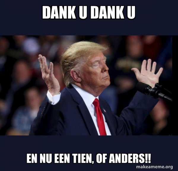 dank u dank u en nu een tien, OF ANDERS!! - Trump Impeached Meme Generator