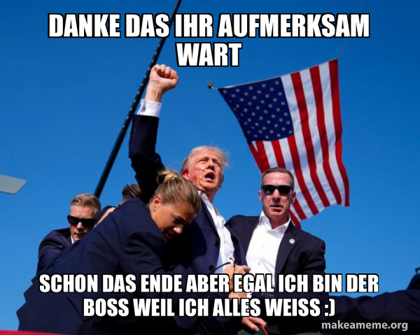 Danke das ihr aufmerksam wart Schon das ende aber egal ich bin der Boss ...