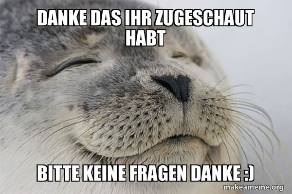 Danke Das ihr zugeschaut habt Bitte Keine Fragen Danke :) - Satisfied ...