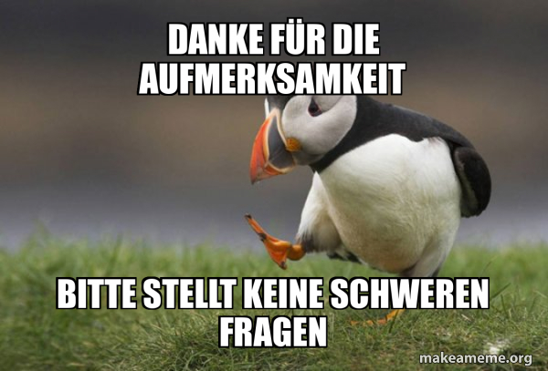 Danke für die Aufmerksamkeit bitte stellt keine schweren fragen ...
