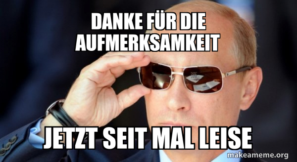 Danke für die Aufmerksamkeit jetzt seit mal Leise - Vladamir Putin Meme ...