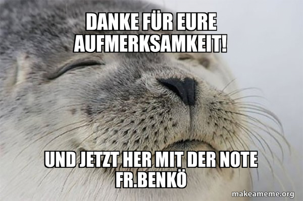 Danke für eure aufMerksamkeit! Und jetzt her mit der note fr.benkö ...