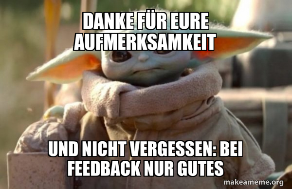 Danke für eure Aufmerksamkeit Und nicht vergessen: Bei Feedback nur ...